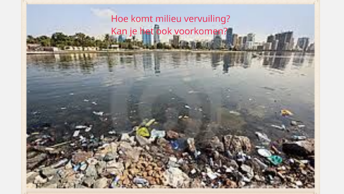 Hoe ontstaat milieu vervuiling? by Lot van Zutphen on Prezi