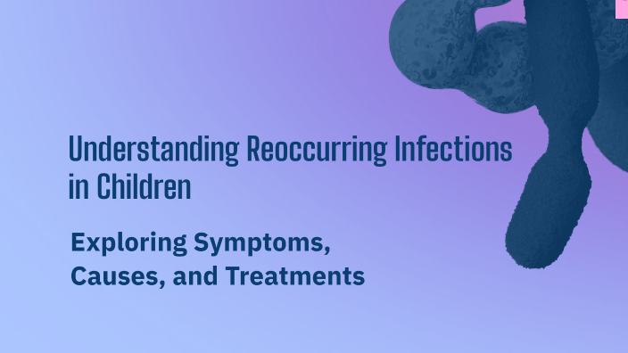 Understanding Reoccurring Infections in Children by Idan Tau on Prezi