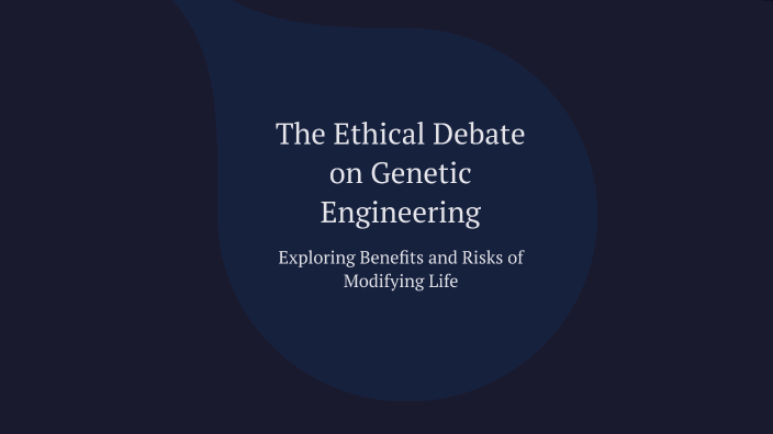 The Ethical Debate on Genetic Engineering by grayson taylor on Prezi