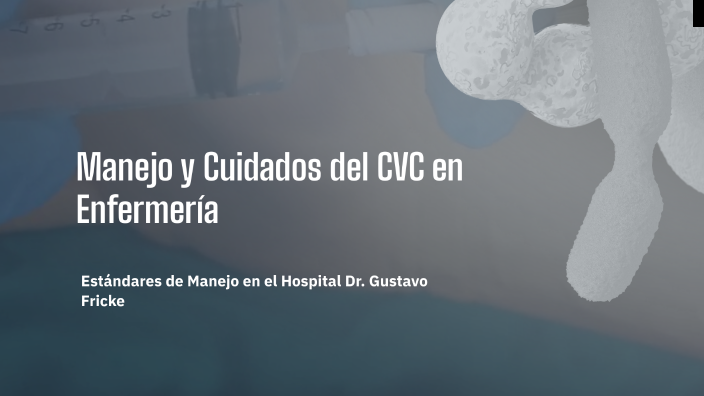 Manejo y Cuidados del CVC en Enfermería by Cristobal A. Gantz Díaz on Prezi