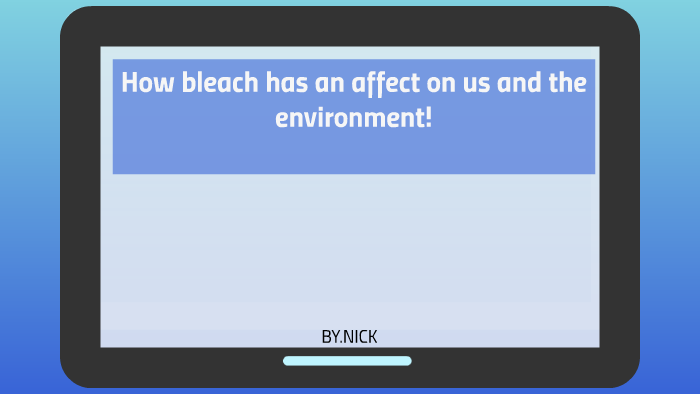 How bleach has an affect on the environment by nicholas wadman on Prezi