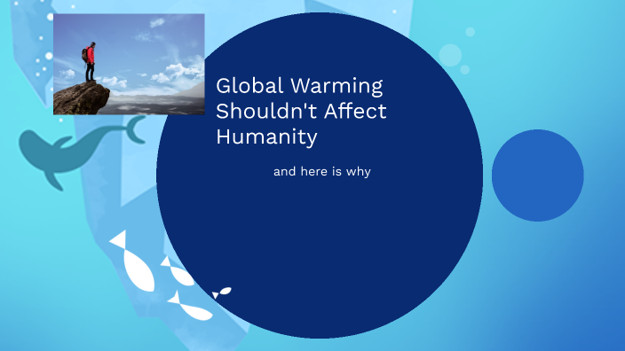 Global Warming Shouldn't Affect Humanity by justin pasley on Prezi