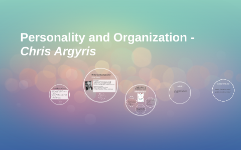Personality and Organization - Chris Argyris by Jenna Fletcher on Prezi