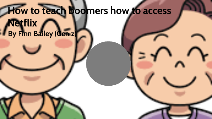 How to teach boomers how to access Netflix by Finn Bailey on Prezi