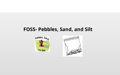 FOSS- Pebbles, Sand, and Silt Kit by Jeff Ryan on Prezi