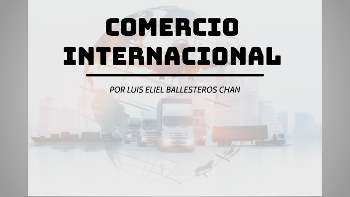 Comercio Internacional (blanco) by luis ballesteros on Prezi
