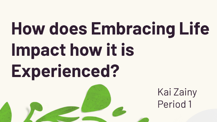 How does embracing life make it more beautiful? by Kai Zainy on Prezi