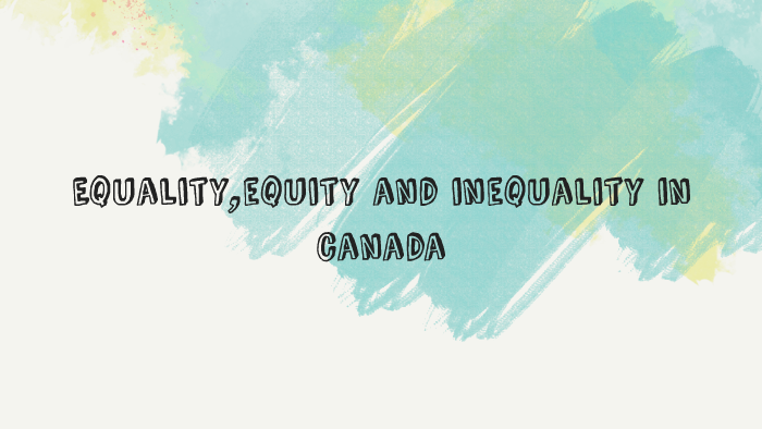 Equality,equity and inequality in canada by Kirsten Schussmann on Prezi