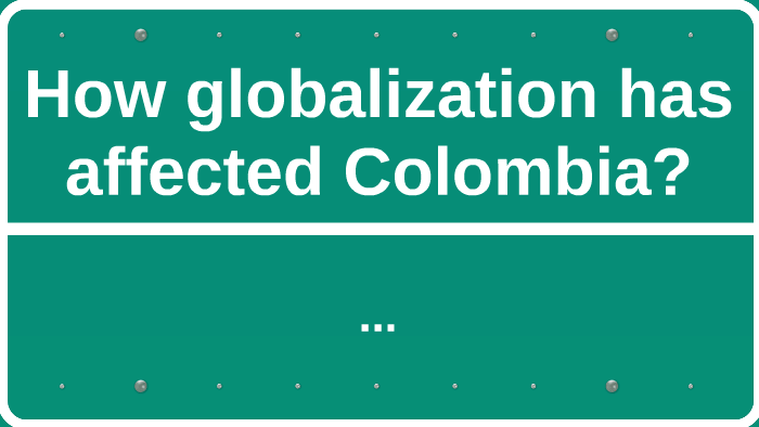 How globalization has affected colombia? by Dixie Pino on Prezi