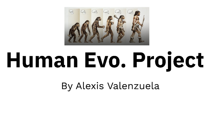 Human Evolution Project by Alexis Valenzuela Rodriguez on Prezi