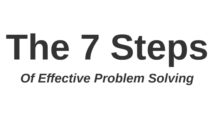 The 7 Steps Of Effective Problem Solving by Camden Cipala on Prezi