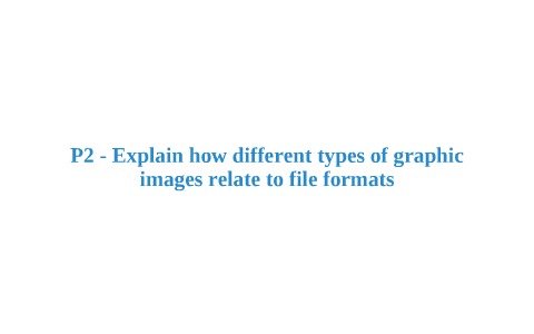 P2 - Explain how different types of graphic images relate to file ...