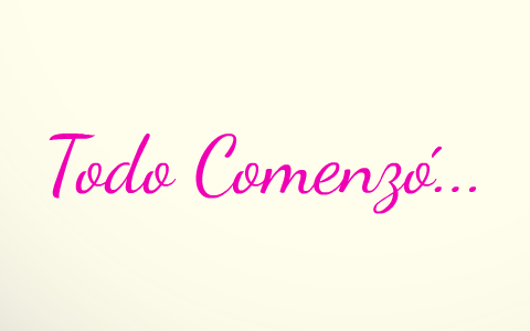 Todo Comenzó... by Daniela Cantera on Prezi