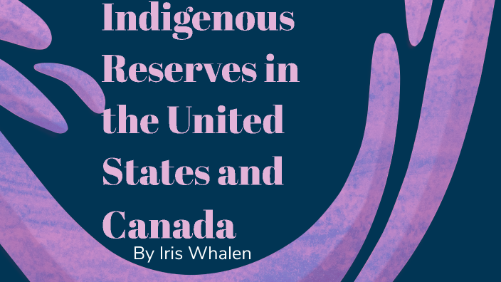 Indigenous Reserves in the United States and Canada by Iris Whalen on Prezi