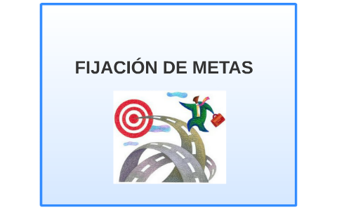 FIJACIÓN DE METAS by Mario Enrique Rodriguez Lara on Prezi