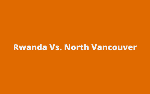 Rwanda Vs. North Vancouver by Jacob Pawluk on Prezi
