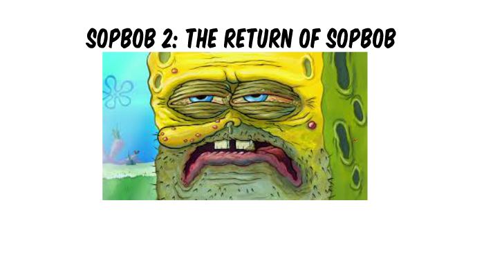 SOPBOB 2: THE RETURN OF SOPBOB by lexie cone on Prezi