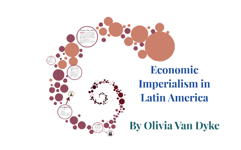 Economic Imperialism in Latin America by Olivia Van Dyke on Prezi