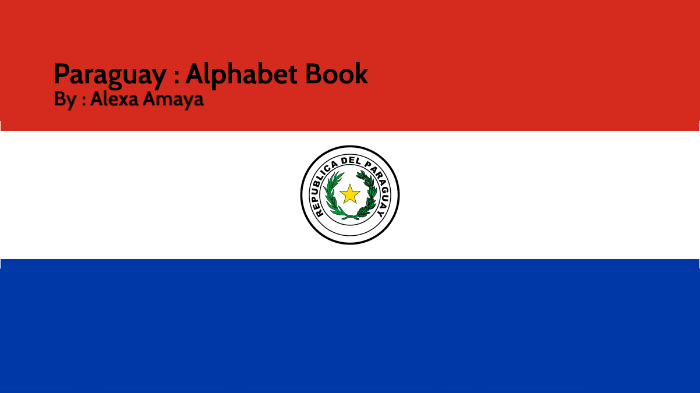 Paraguay : Alphabet Book by Alexa Amaya Bustamante on Prezi