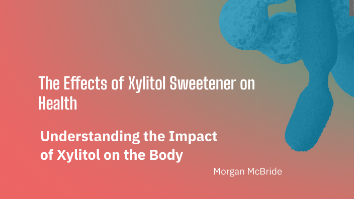 The Effects of Xylitol Sweetener on Health by Morgan McBride on Prezi