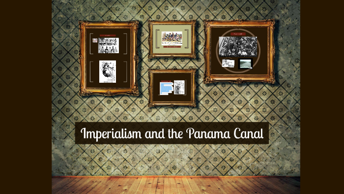 Imperialism and the Panama Canal by Justin Page on Prezi