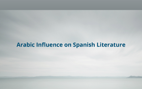 Arabic Influence on Spanish Literature by Jiahe Liu on Prezi
