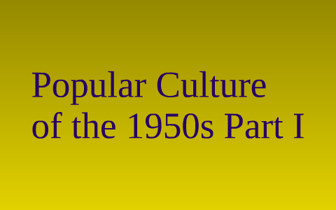 Popular Culture of the 1950s by bert bonnecarrere on Prezi