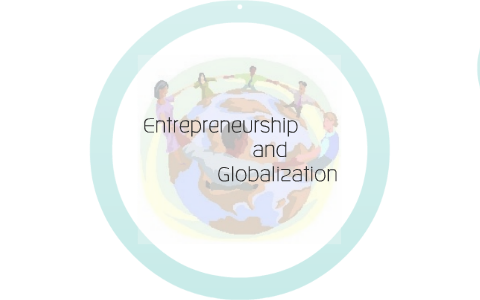 Entrepreneurship & Globalization by A 11 on Prezi