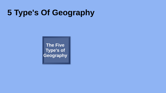 5 type's of geography by Peyton Lester on Prezi