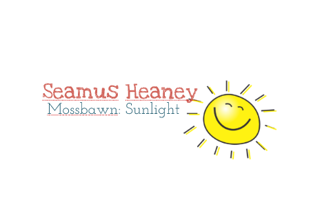 Mossbawn Sunlight - Seamus Heaney by Vrunda Bhatt on Prezi