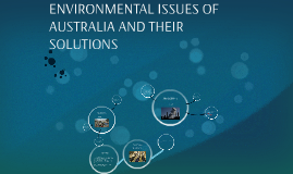 ENVIRONMENTAL ISSUES OF AUSTRALIA AND THEIR SOLUTIONS by on Prezi