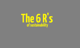 The 6 R's of Sustainability by Josh Gautrey on Prezi